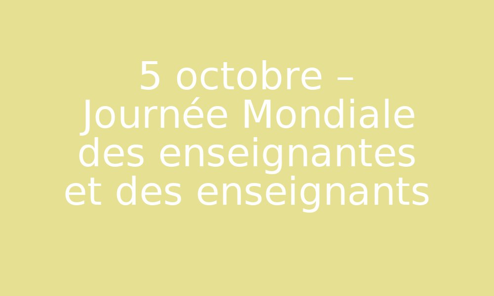 5 octobre – Journée Mondiale des enseignantes et des enseignants ...