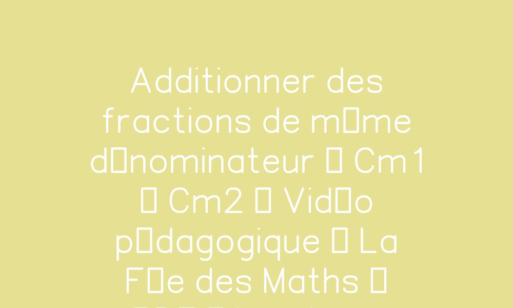 Additionner des fractions de même dénominateur – Cm1 – Cm2 – Vidéo ...