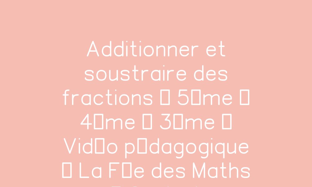 Additionner et soustraire des fractions – 5ème – 4ème – 3ème – Vidéo ...