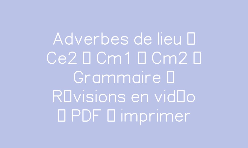Adverbes de lieu – Ce2 – Cm1 – Cm2 – Grammaire – Révisions en vidéo par ...