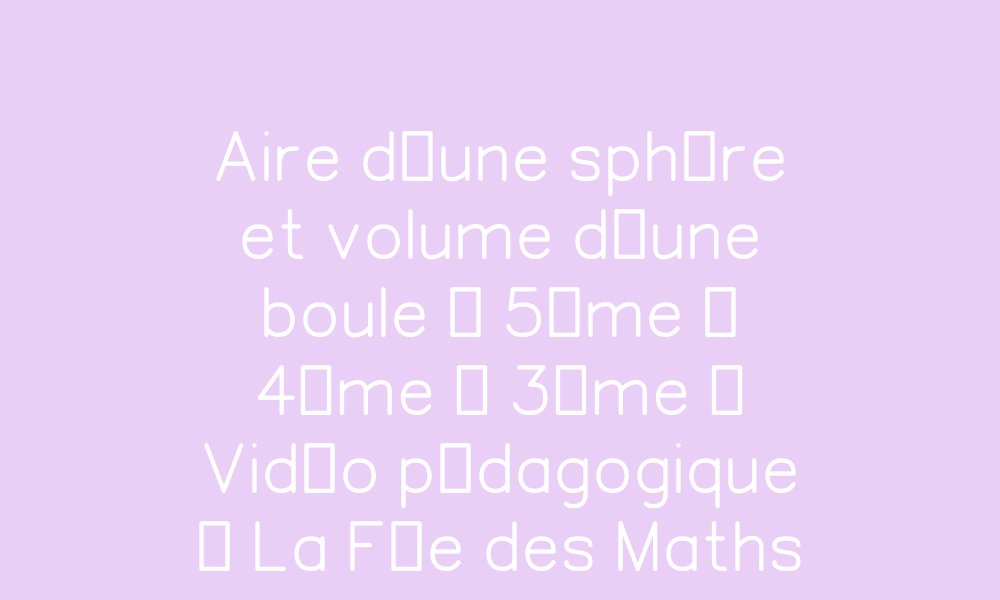 Aire d’une sphère et volume d’une boule – 5ème – 4ème – 3ème – Vidéo ...