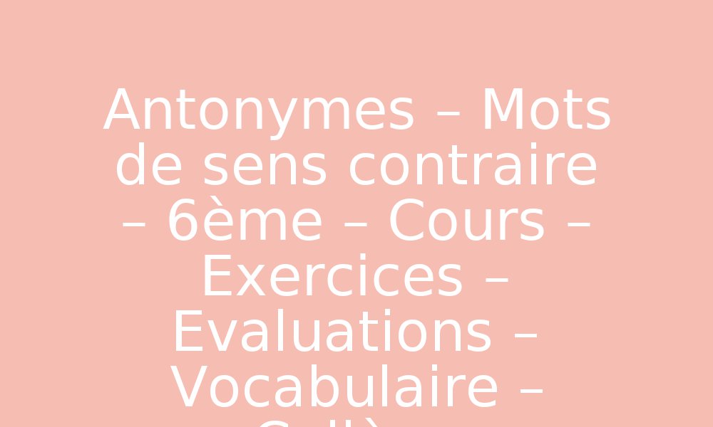 Antonymes – Mots de sens contraire – 6ème – Cours – Exercices ...