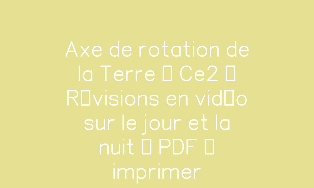 Axe de rotation de la Terre – Ce2 – Révisions en vidéo sur le jour et ...