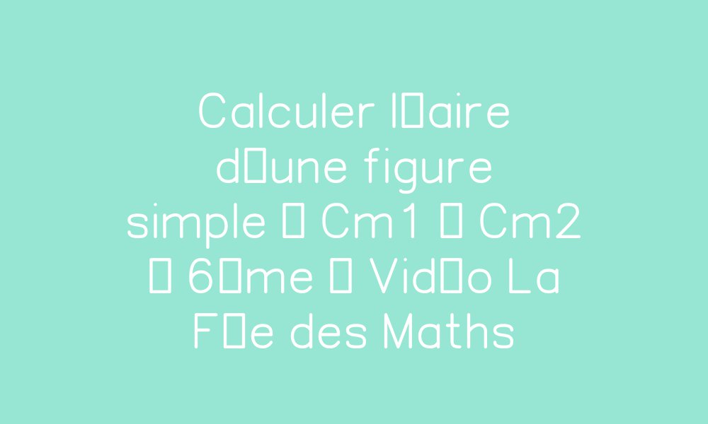 Calculer l’aire d’une figure simple – Ce2 – Cm1 – Cm2 – 6ème – Vidéo La ...