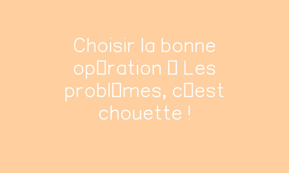 Choisir la bonne opération – Les problèmes, c’est chouette ! par ... Choisir la bonne opération – Les problèmes, c’est chouette ! par ...