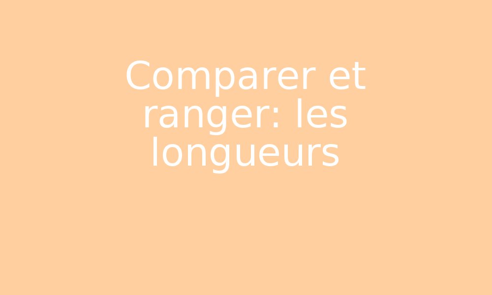 Comparer et ranger: les longueurs par Edumoov - jenseigne.fr