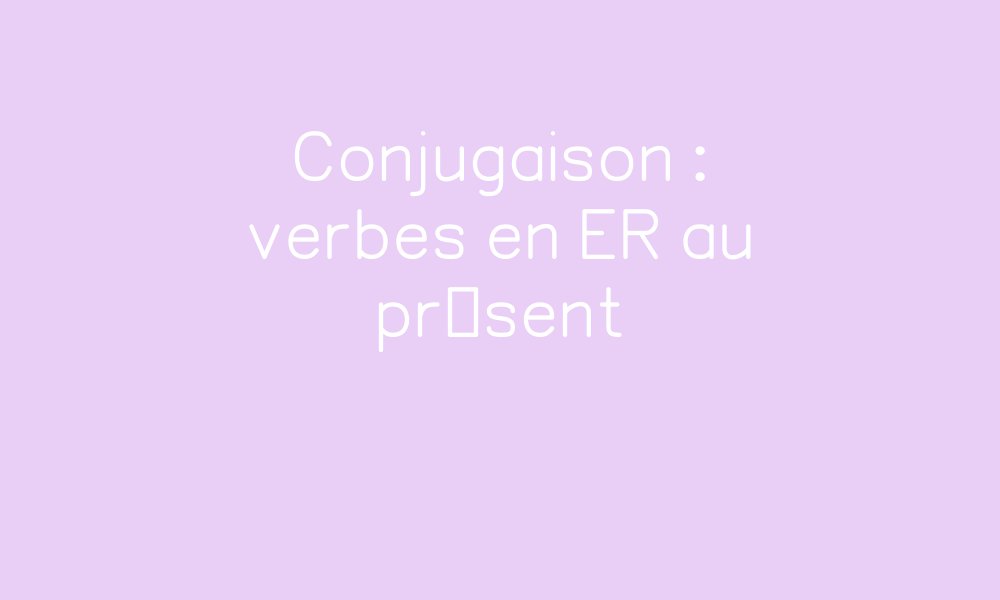 Conjugaison : verbes en ER au présent par ReCreatisse - jenseigne.fr