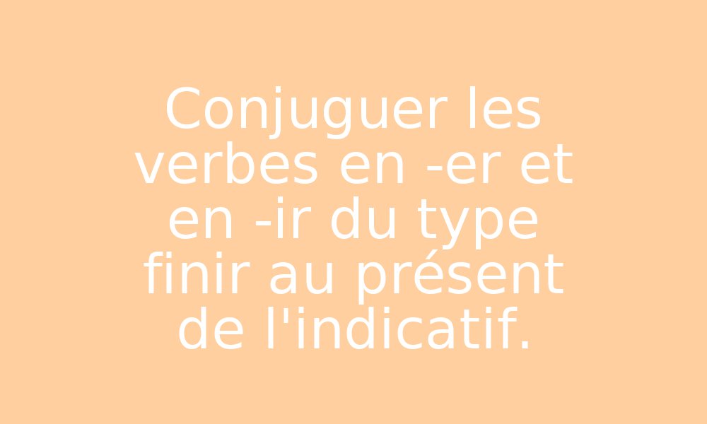 Conjuguer les verbes en -er et en -ir du type finir au présent de l ...