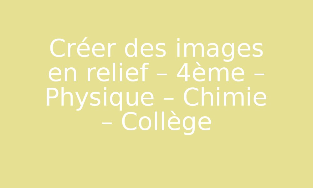 Créer des images en relief – 4ème – Physique – Chimie – Collège – Cycle ...