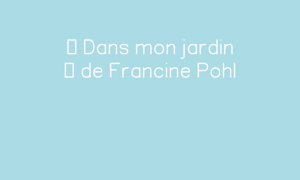 « Dans mon jardin » de Francine Pohl par Dessine-moi une histoire ...