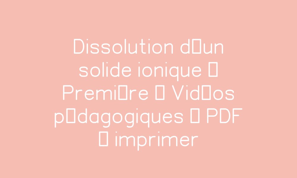 Dissolution d’un solide ionique – Première – Vidéos pédagogiques par ...