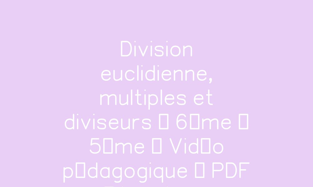 Division euclidienne, multiples et diviseurs – 6ème – 5ème – Vidéo ...