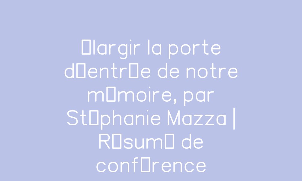 Élargir la porte d’entrée de notre mémoire, par Stéphanie Mazza ...