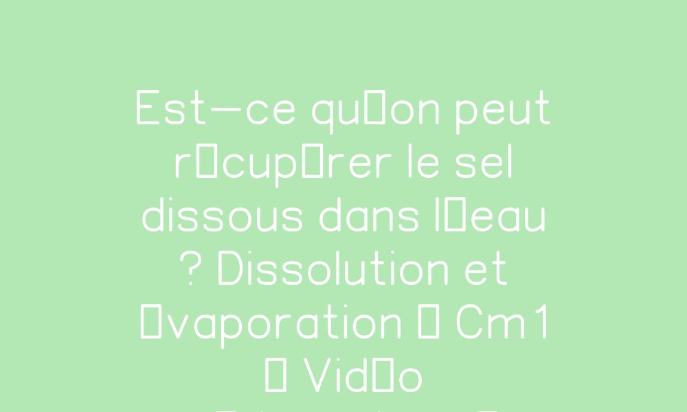 Est-ce qu’on peut récupérer le sel dissous dans l’eau ? Dissolution et ...