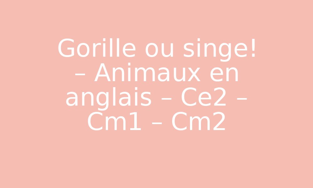 Gorille ou singe! – Animaux en anglais – Ce2 – Cm1 – Cm2 – Cycle 3 par ...