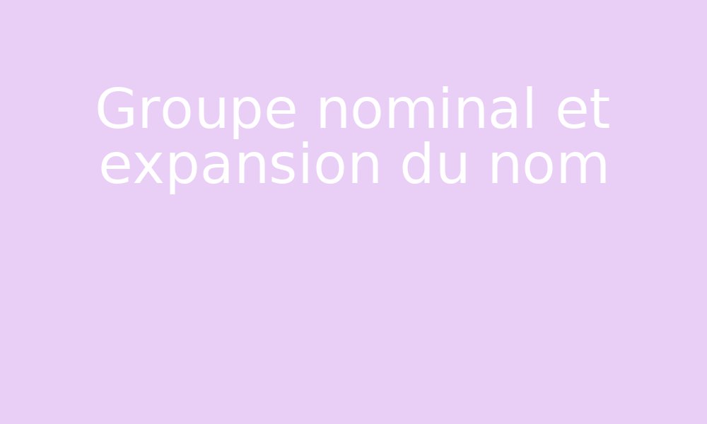 Groupe nominal et expansion du nom par Edumoov - jenseigne.fr