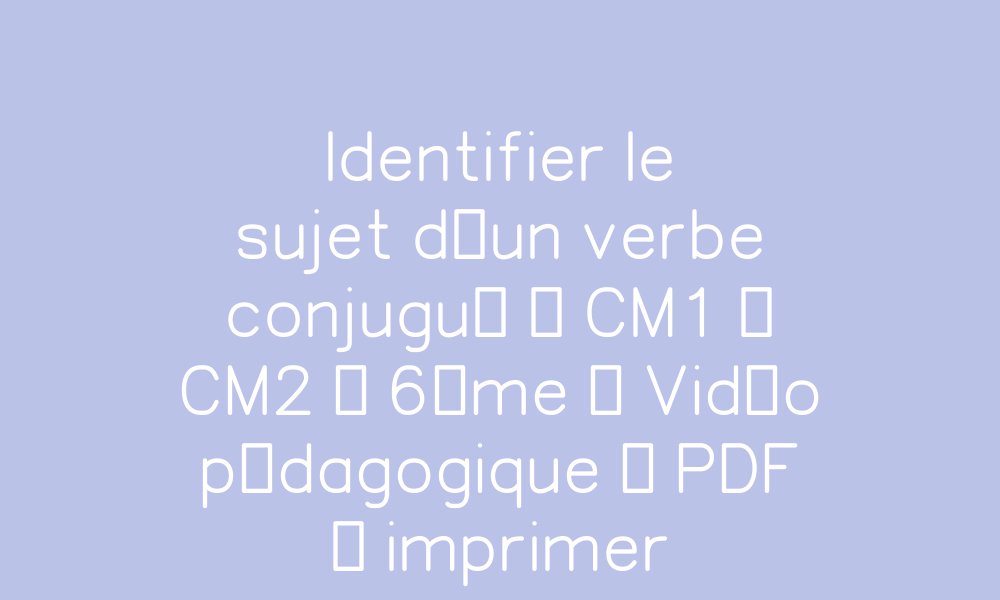 Identifier le sujet d’un verbe conjugué – CM1 – CM2 – 6ème – Vidéo ...