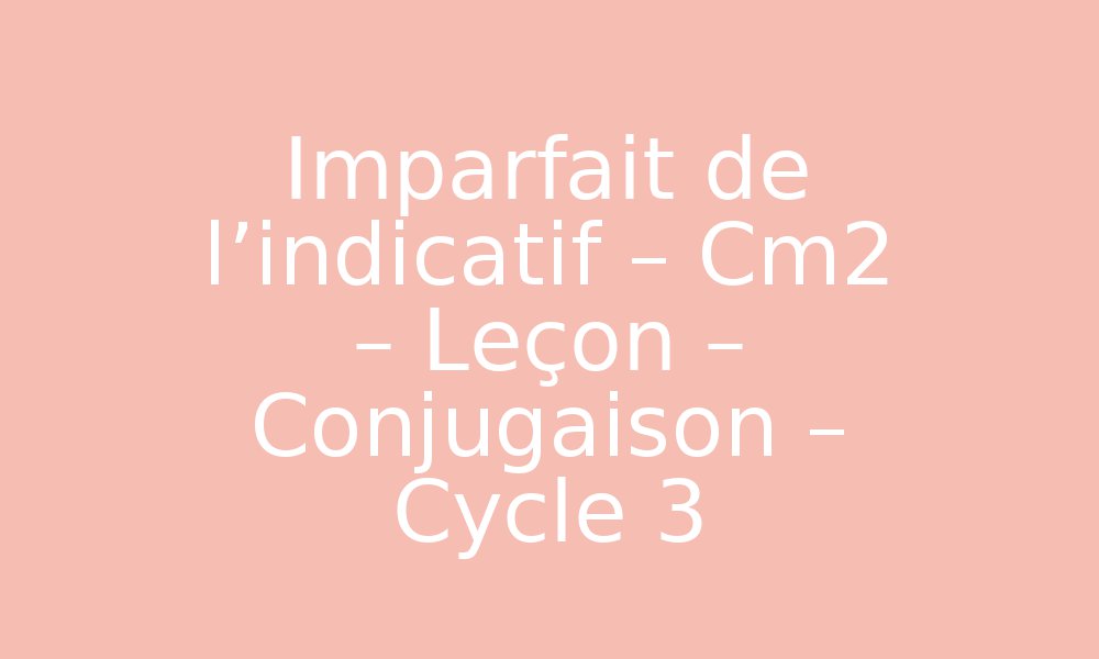 Imparfait de l’indicatif – Cm2 – Leçon – Conjugaison – Cycle 3 – PDF à ...
