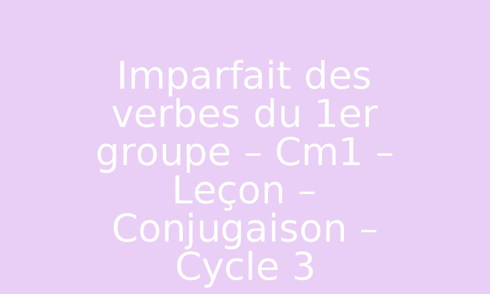 Imparfait des verbes du 1er groupe – Cm1 – Leçon – Conjugaison – Cycle ...