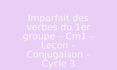 Imparfait des verbes du 1er groupe – Cm1 – Leçon – Conjugaison – Cycle ...