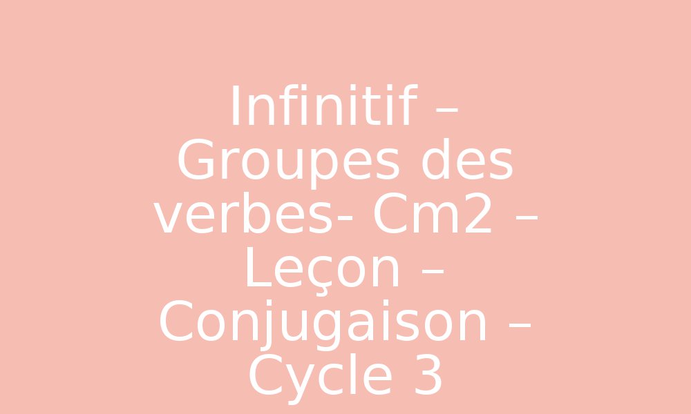 Infinitif – Groupes des verbes- Cm2 – Leçon – Conjugaison – Cycle 3 par ...