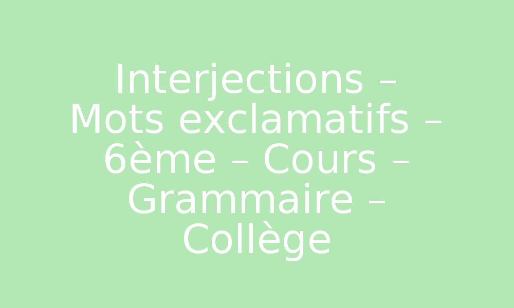 Interjections – Mots exclamatifs – 6ème – Cours – Grammaire – Collège ...