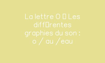 La lettre O – Les différentes graphies du son : o / au /eau par ...
