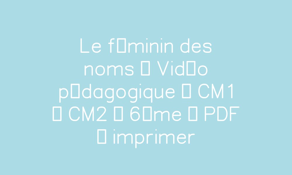 Le féminin des noms – Vidéo pédagogique – CM1 – CM2 – 6ème – Cycle 3 ...