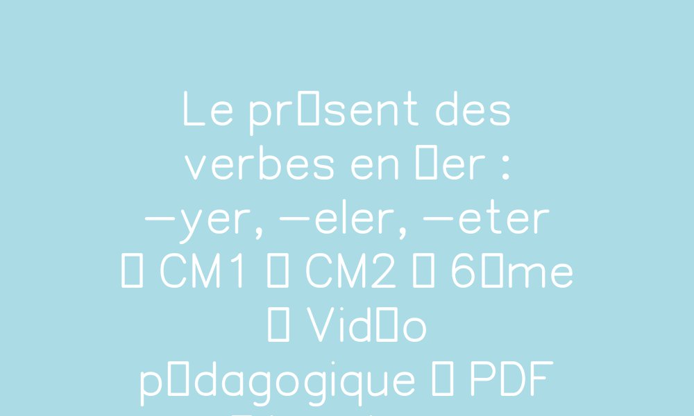 Le présent des verbes en –er : -yer, -eler, -eter – CM1 – CM2 – 6ème ...