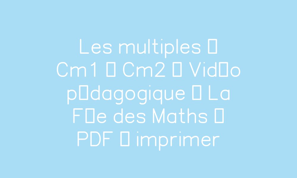 Les multiples – Cm1 – Cm2 – Vidéo pédagogique – La Fée des Maths par ...