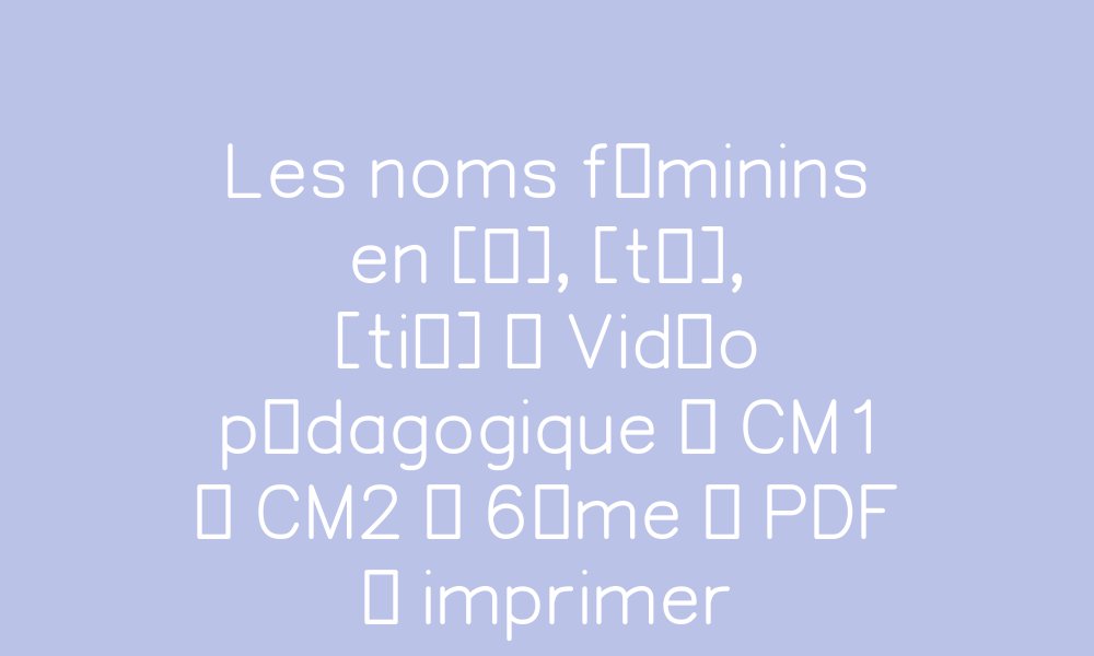 Les noms féminins en [é], [té], [tié] – Vidéo pédagogique – CM1 – CM2 ...