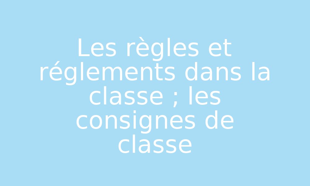 Les règles et réglements dans la classe ; les consignes de classe par ...