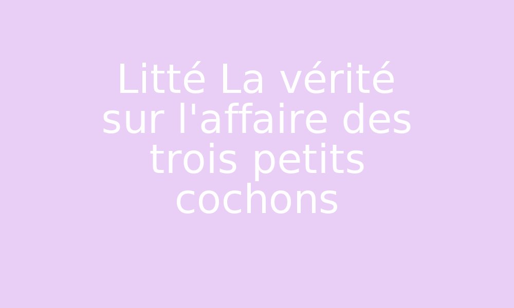 Litté La vérité sur l'affaire des trois petits cochons par Edumoov ...