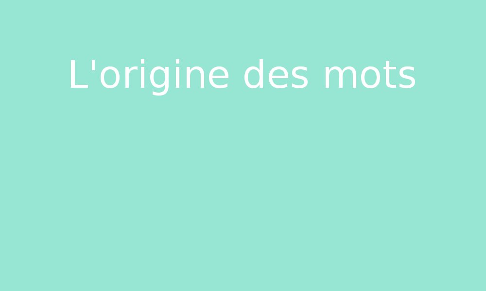 L'origine des mots par Edumoov - jenseigne.fr