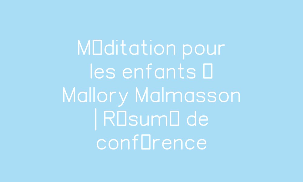 Méditation pour les enfants — Mallory Malmasson | Résumé de conférence ...
