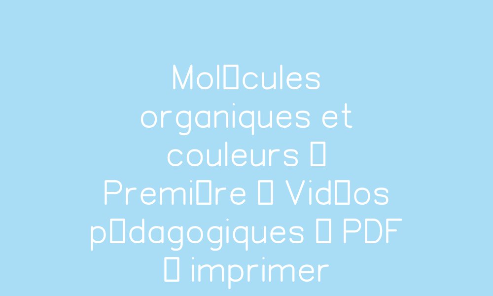 Molécules organiques et couleurs – Première – Vidéos pédagogiques – PDF ... Molécules organiques et couleurs – Première – Vidéos pédagogiques – PDF ...