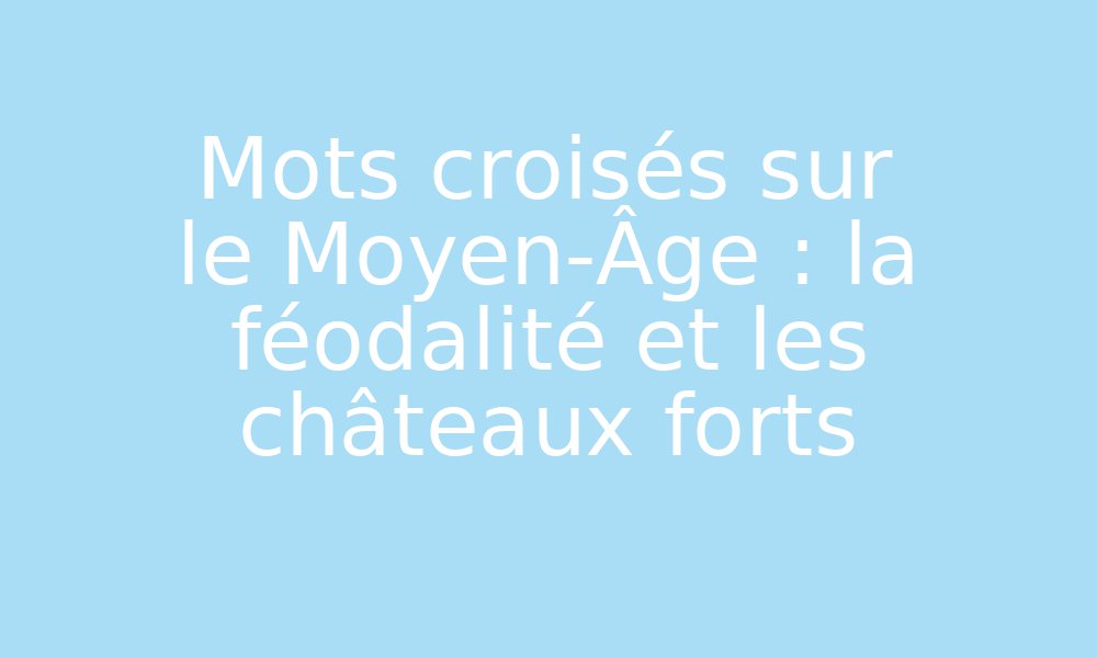 Mots croisés sur le Moyen-Âge : la féodalité et les châteaux forts par ...