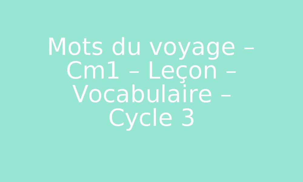 Mots du voyage – Cm1 – Leçon – Vocabulaire – Cycle 3 – PDF à imprimer ...