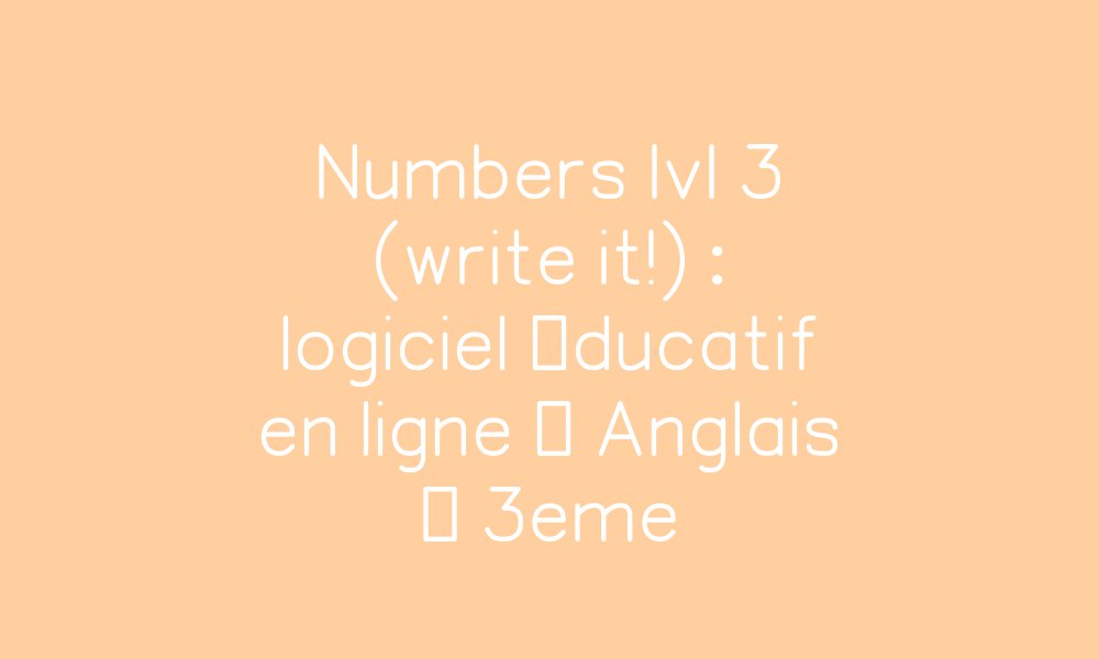 Numbers lvl 3 (write it!) : exercice gratuit en ligne – Anglais – 3eme ... Numbers lvl 3 (write it!) : exercice gratuit en ligne – Anglais – 3eme ...
