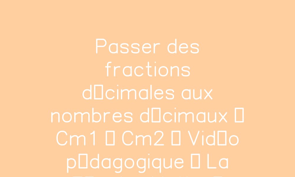Passer des fractions décimales aux nombres décimaux – Cm1 – Cm2 – Vidéo ... Passer des fractions décimales aux nombres décimaux – Cm1 – Cm2 – Vidéo ...