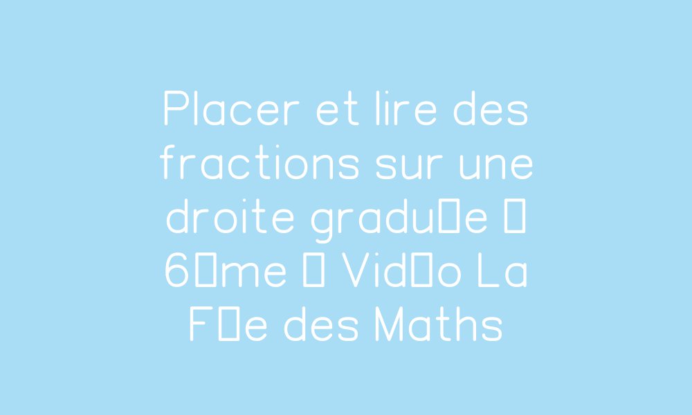 Placer et lire des fractions sur une droite graduée – 6ème – Vidéo La ...