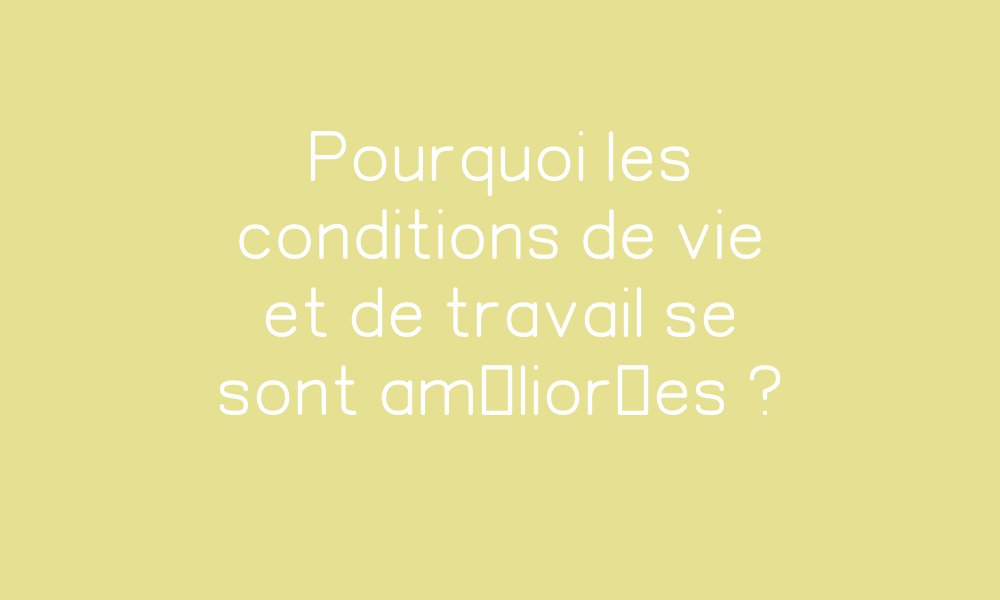 Pourquoi les conditions de vie et de travail se sont améliorées ...