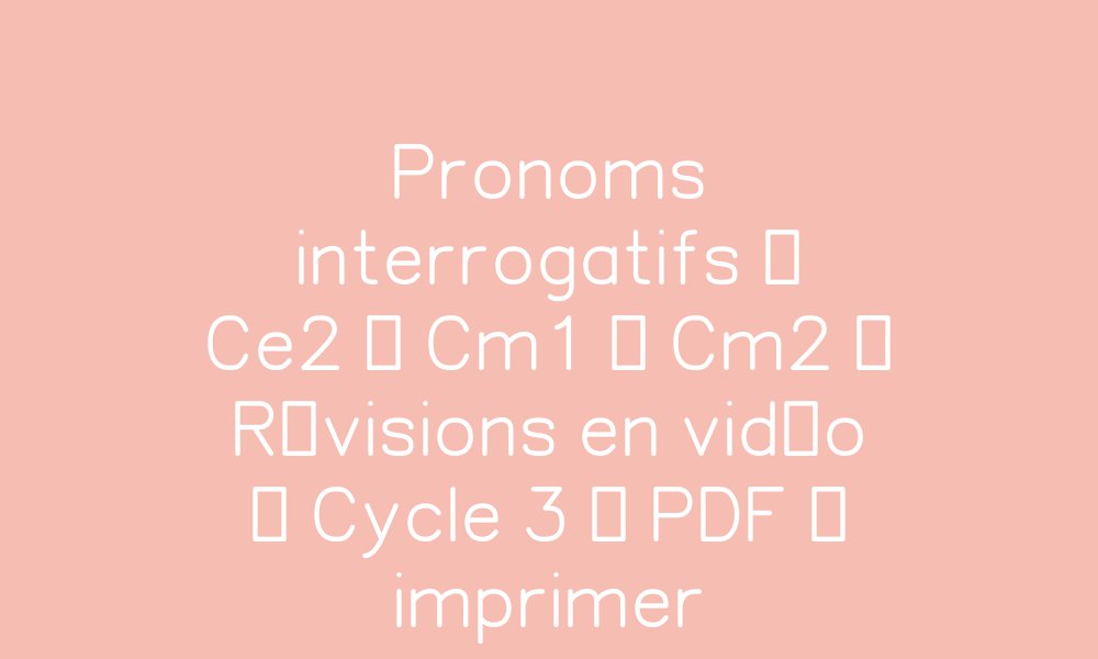 Pronoms interrogatifs – Ce2 – Cm1 – Cm2 – Révisions en vidéo – Cycle 3 ...