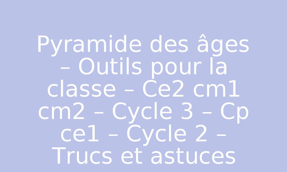 Pyramide des âges – Outils pour la classe – Ce2 cm1 cm2 – Cycle 3 – Cp ...