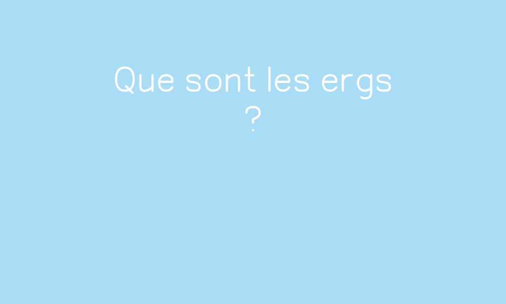 Que sont les ergs ? – Cycle 3 par Pass-education.fr - jenseigne.fr