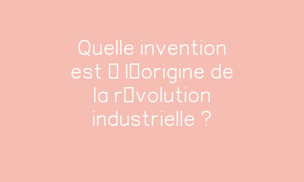 Quelle invention est à l’origine de la révolution industrielle ? par ... Quelle invention est à l’origine de la révolution industrielle ? par ...