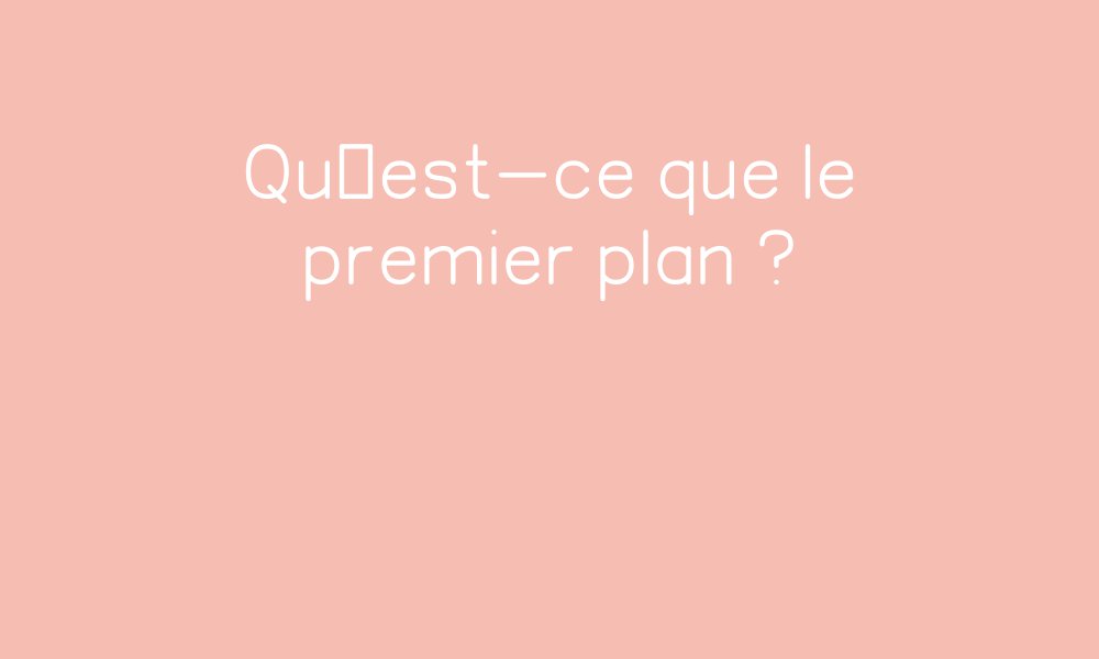 Qu’est-ce que le premier plan ? – Cycle 2 par Pass-education.fr ...