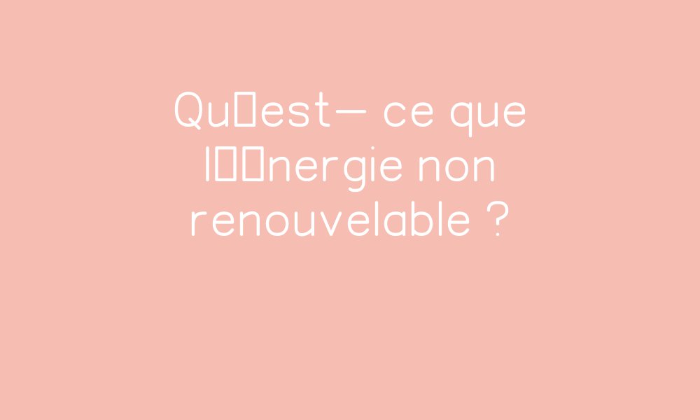 Qu’est- ce que l’énergie non renouvelable ? – Cycle 3 par Pass ...