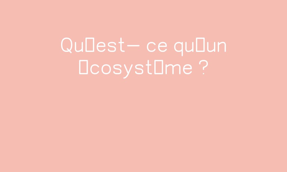 Qu’est- ce qu’un écosystème ? par Pass-education.fr - jenseigne.fr Qu’est- ce qu’un écosystème ? par Pass-education.fr - jenseigne.fr