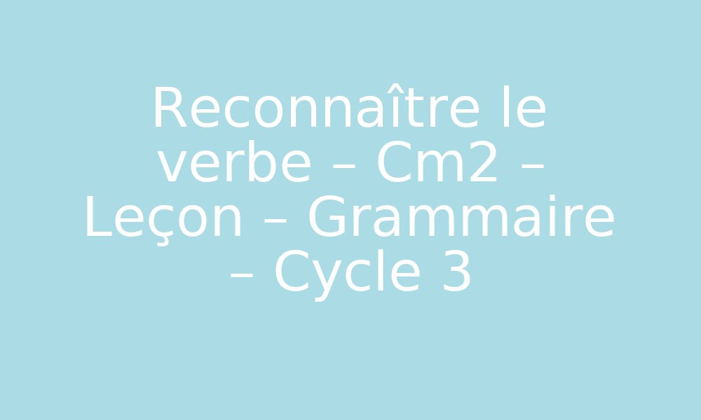 Reconnaître le verbe – Cm2 – Leçon – Grammaire – Cycle 3 par Pass ...